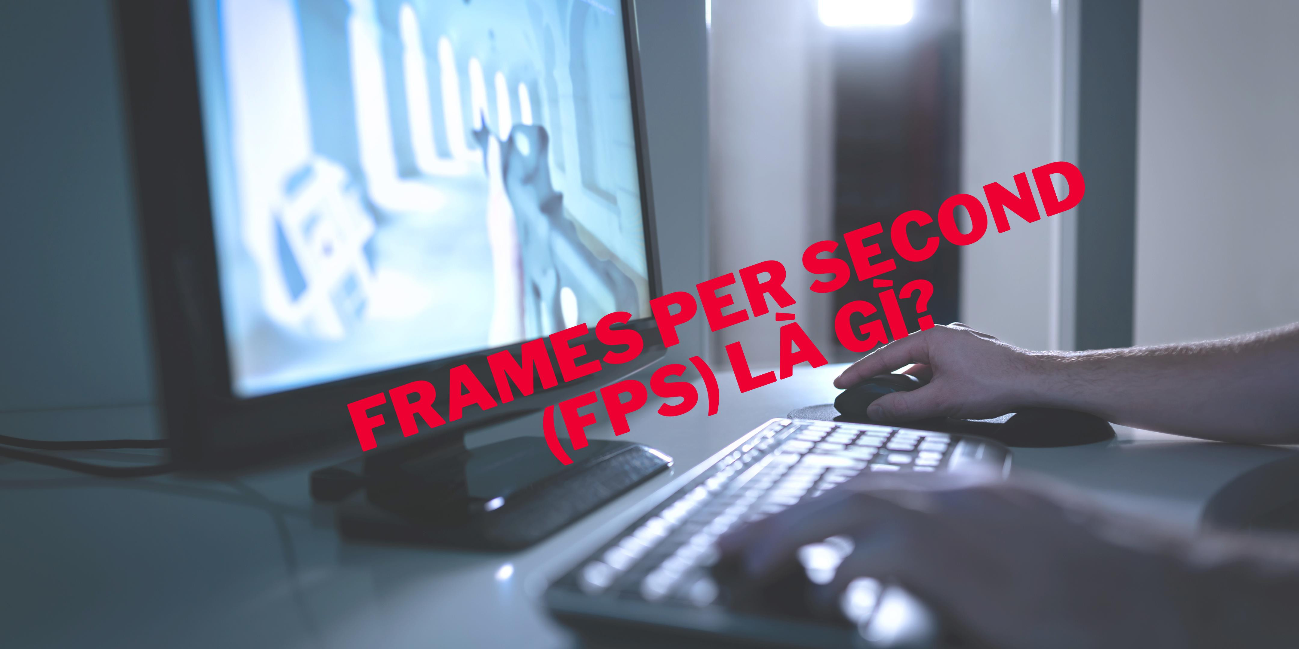 Frames Per Second Fps Là Gì Làm Thế Nào để Cải Thiện được Fps Khi